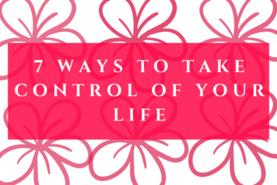 7 Ways to Take Control of Your Life today and Live your Dreams